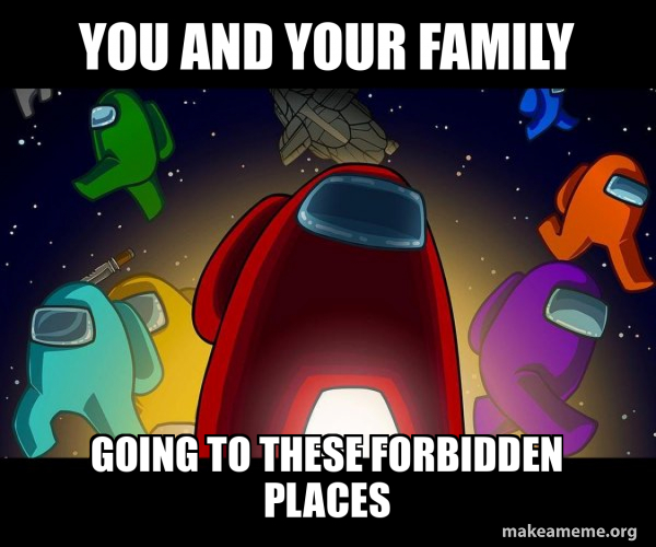 You and your family Going to these forbidden places - Among Us Meme ...