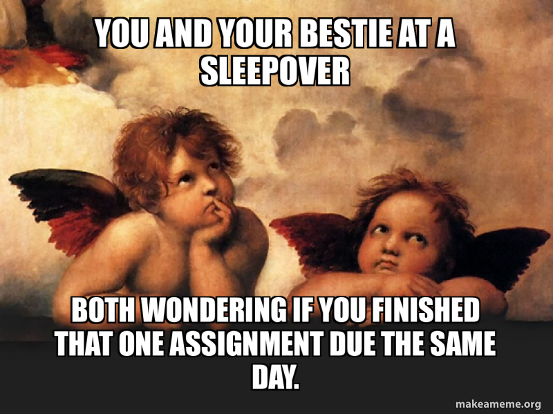 You and your bestie at a sleepover both wondering if you finished that ...