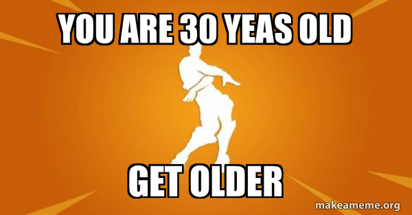 you are 30 yeas old get older - Orange Justice Meme Generator