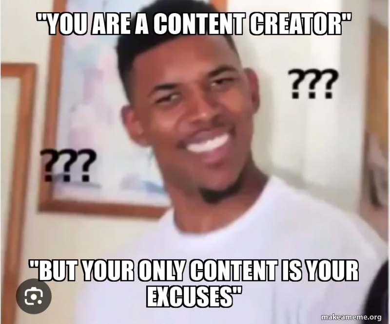 "You are a content creator" "But your only content is your excuses ...