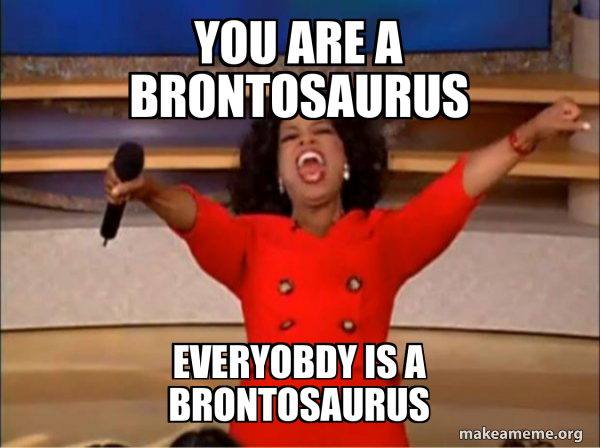 you are a brontosaurus everyobdy is A brontosaurus - Oprah Winfrey ...
