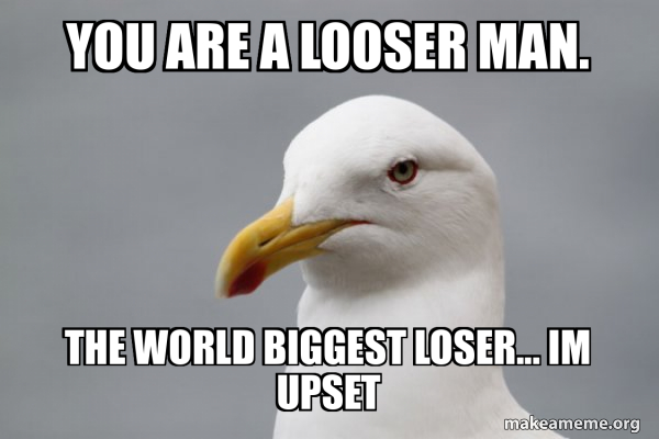 You are a looser man. The world biggest loser... IM UPSET - Stuff That ...
