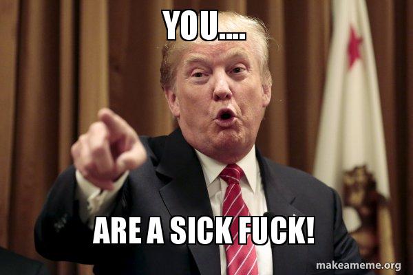 You Are A Sick Fuck Donald Trump Says Meme Generator 1177