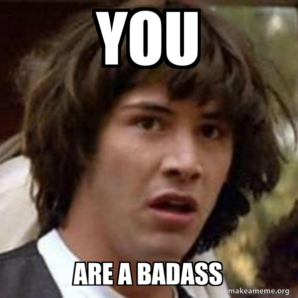 YOU ARE A BADASS - Conspiracy Keanu Meme Generator
