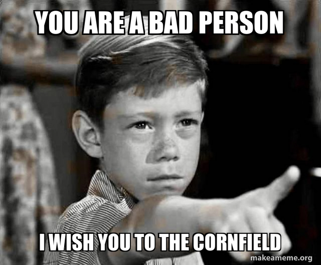 you are a bad person i wish you to the cornfield Meme Generator