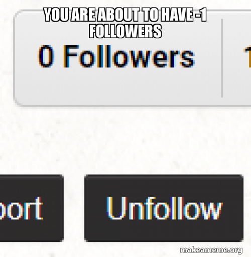You are about to have -1 followers - -1 followers Meme Generator