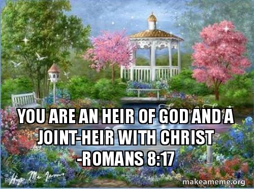You are an heir of God and a joint-heir with Christ -Romans 8:17 Meme ...