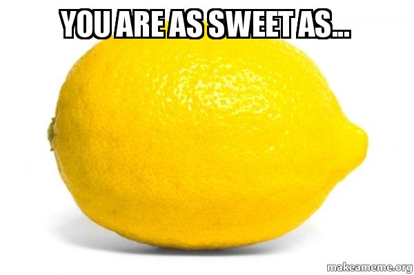 you are as sweet as... - Lemon Meme Generator