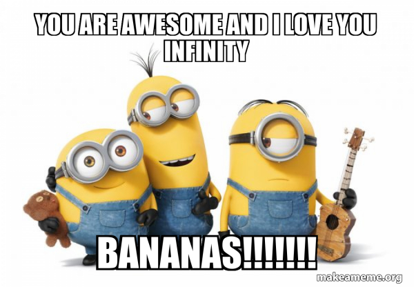 YOU ARE AWESOME AND I LOVE YOU INFINITY BANANAS!!!!!!! - Minions Meme ...