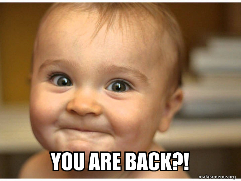 you are back?! Meme Generator