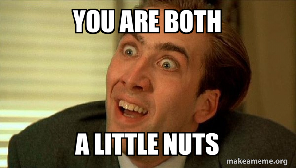 You are both a little nuts - Sarcastic Nicholas Cage Meme Generator
