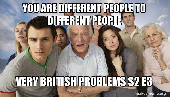 You are different people to different people Very British Problems S2 ...