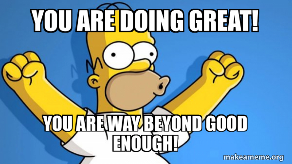 You are doing great! You are way beyond good enough! - Happy Homer Meme ...