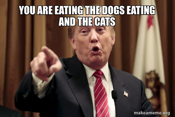 You are eating the dogs eating and the cats - Donald Trump Says Meme ...