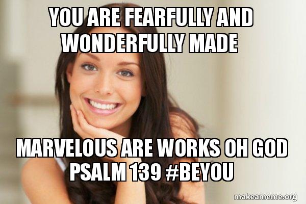 You are fearfully and wonderfully made Marvelous are works oh God Psalm ...