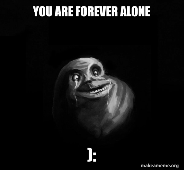 You are forever Alone ): - Forever Alone Meme Generator