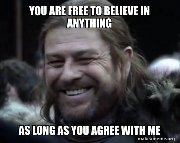 You are free to believe in anything as long as you agree with me ...