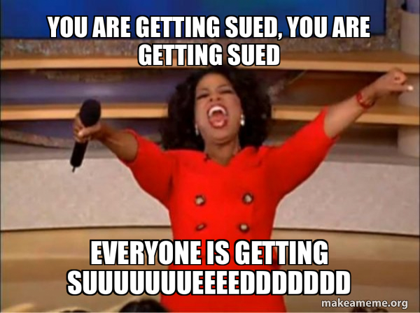 You are getting sued, you are getting sued everyone is getting ...
