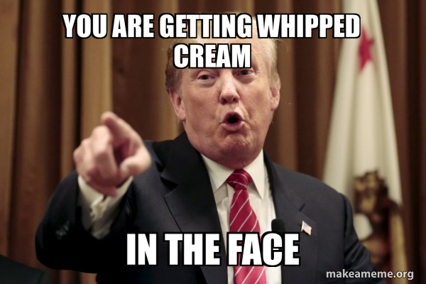 You are getting whipped cream In the face - Donald Trump Says Meme ...