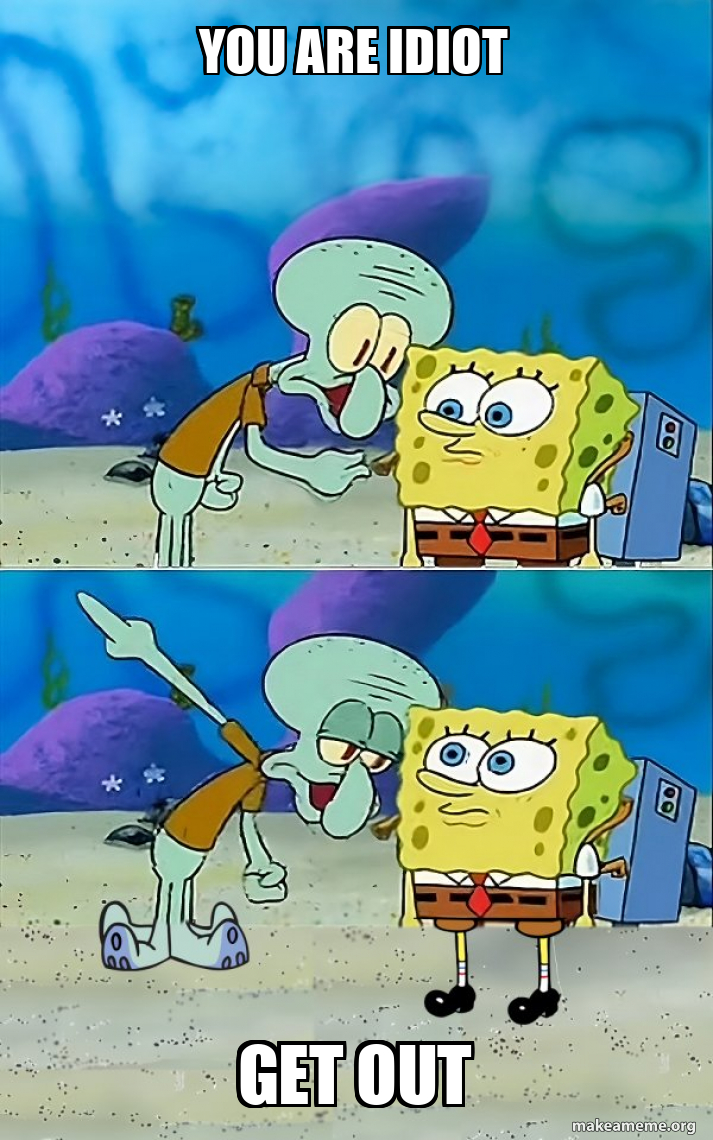 You are idiot GET OUT - Talk To Spongebob Meme Generator