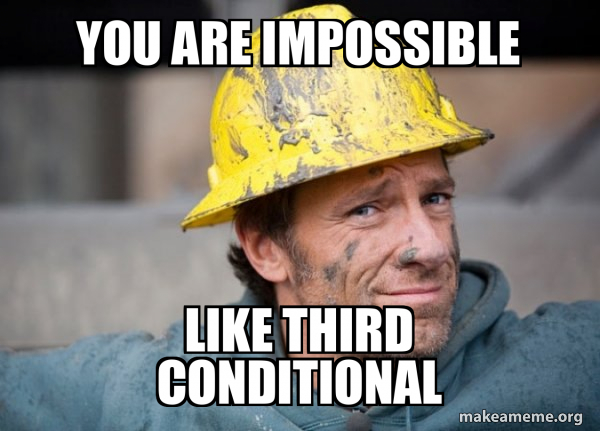 you are impossible like third conditional - A Dirty Job Meme Generator