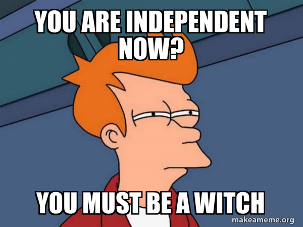 You are independent now? You must be a witch - Futurama Fry Meme Generator