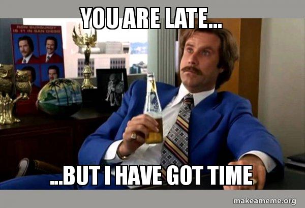 YOU ARE LATE... ...BUT I HAVE GOT TIME - Ron Burgundy - boy that ...