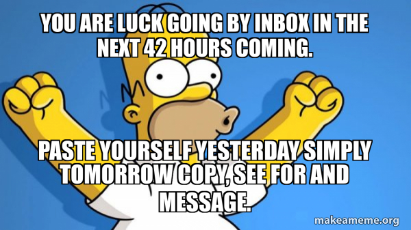 You are luck going by inbox in the next 42 hours coming. Paste yourself ...
