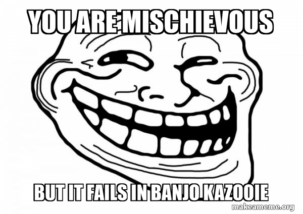 You are mischievous But it fails in banjo kazooie - Trollface Meme ...