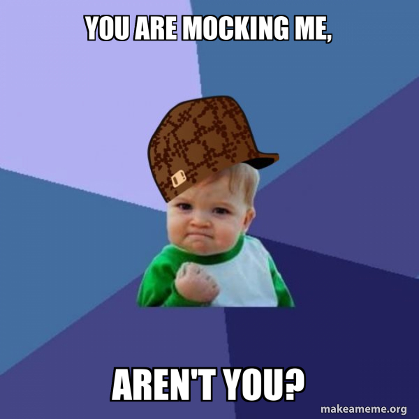 You are mocking me, Aren't you? - Scumbag Success Kid Meme Generator