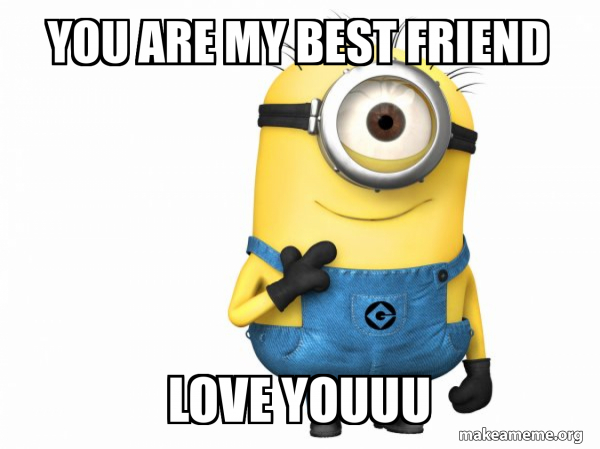 you are my best friend love youuu - Thoughtful Minion Meme Generator