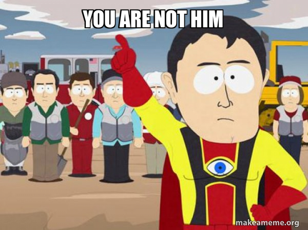 you are not him - Captain Hindsight Meme Generator