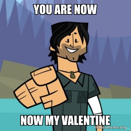 You are now now my valentine Meme Generator