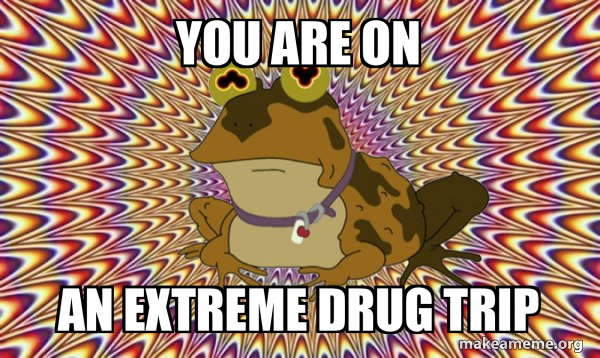 YOU ARE ON AN EXTREME DRUG TRIP - Hypnotoad Meme Generator