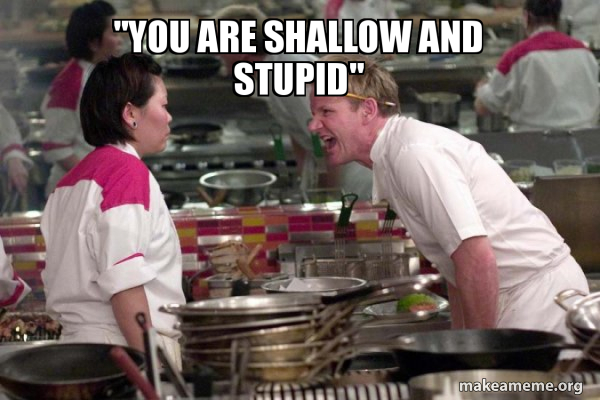 "You are shallow and stupid" - Gordon Ramsay Meme Generator