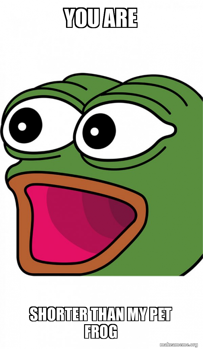 you are shorter than my pet frog - Poggers Meme Generator
