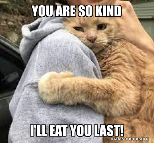 YOU ARE SO KIND I'LL EAT YOU LAST! Meme Generator