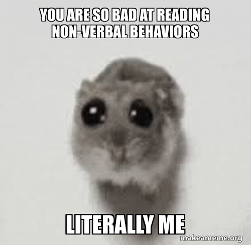 you are so bad at reading Non-verbal behaviors Literally me Meme Generator