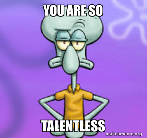 you are so talentless Meme Generator