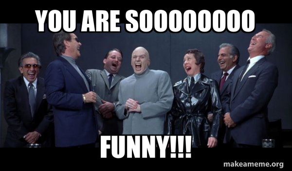 YOU ARE SOOOOOOOO FUNNY!!! - Dr Evil and Henchmen laughing - and then ...