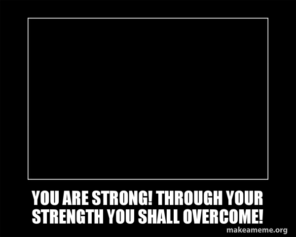 YOU ARE STRONG! THROUGH YOUR STRENGTH YOU SHALL OVERCOME ...