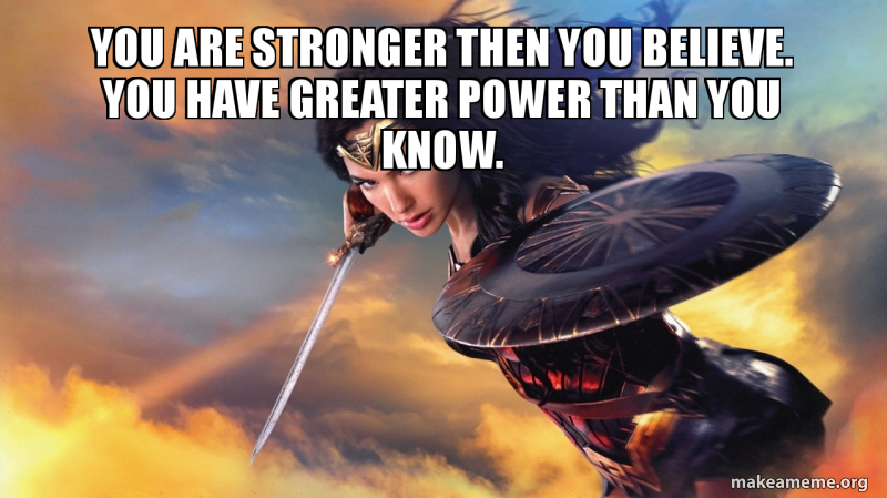 You are stronger then you believe. you have greater power than you know ...
