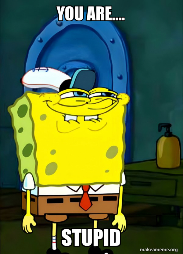 You are…. STUPID - SpongeBob Grin Meme Generator