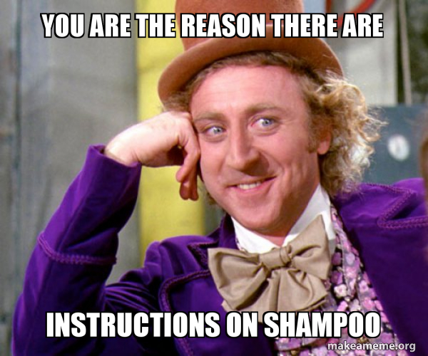 You are the reason there are INSTRUCTIONS ON SHAMPOO - Willy Wonka ...