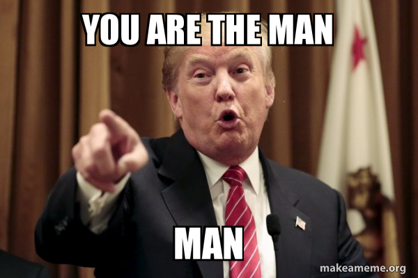 You are the man man - Donald Trump Says Meme Generator