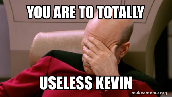 you are to totally useless kevin - Picard Facepalm Meme Generator