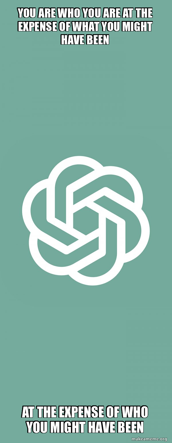 You are who you are at the expense of what you might have been at the ...