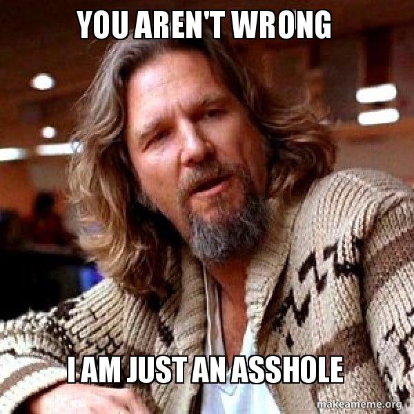 You aren't wrong I am just an asshole - Big Lebowski Meme Generator