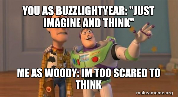 You as buzzlightyear: "Just imagine and think" Me as Woody: IM TOO ...