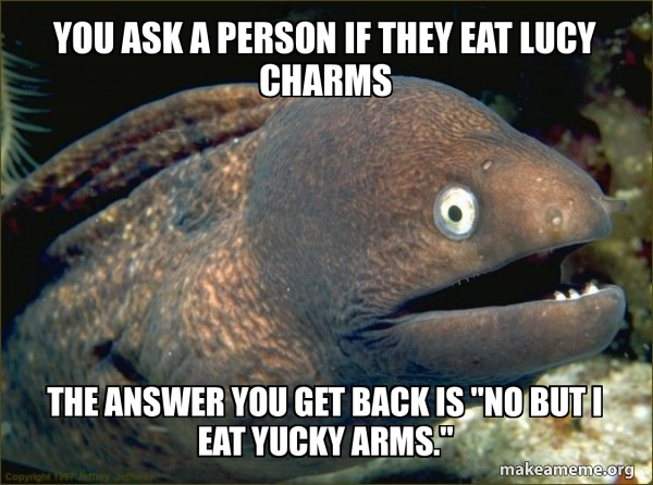 You ask a person if they eat Lucy charms The answer you get back is "No ...